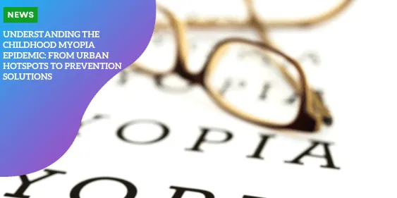 Understanding the Childhood Myopia Epidemic: From Urban Hotspots to ...